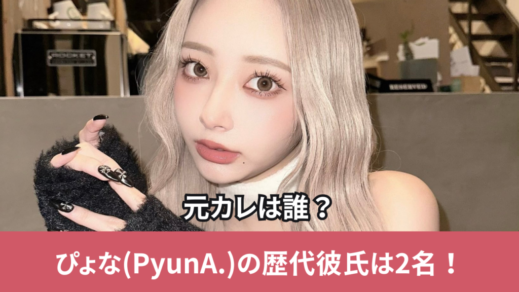 【2024年最新】ぴょな(PyunA.)の歴代彼氏は2名！元カレは誰？結婚願望や今カレを徹底調査！